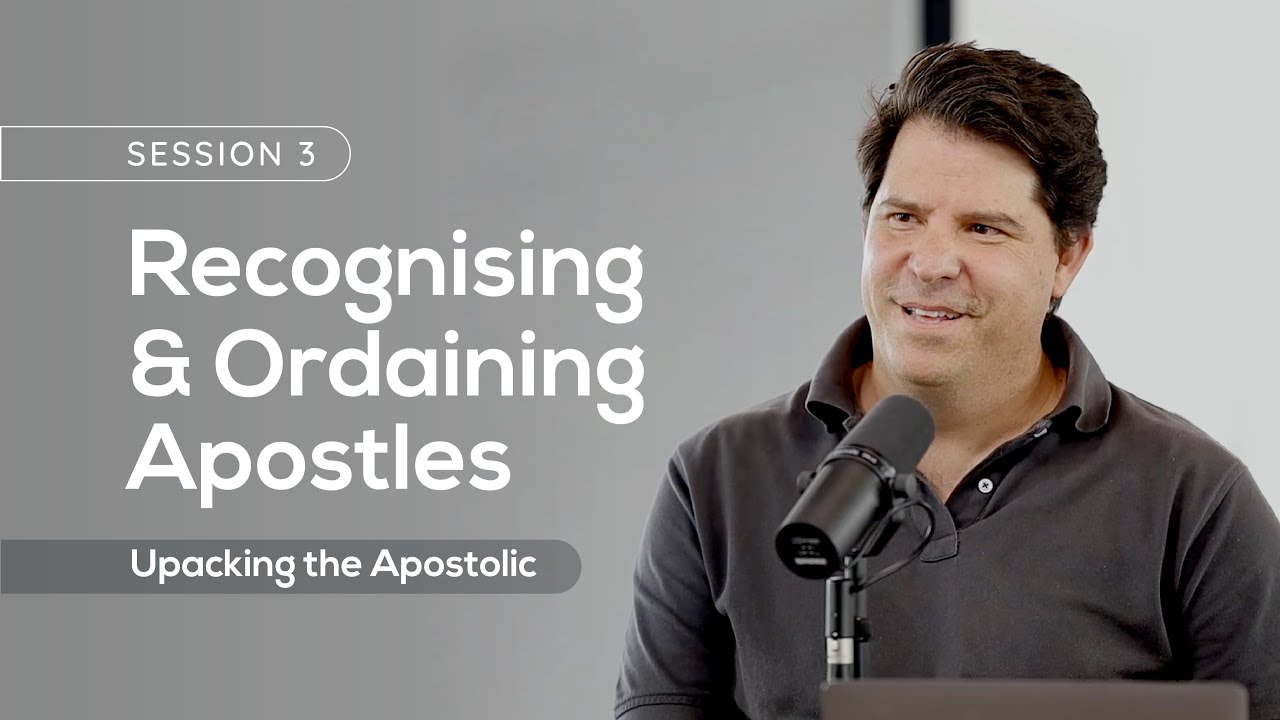 03 Recognising & Ordaining Apostles | Unpacking the Apostolic - YouTube