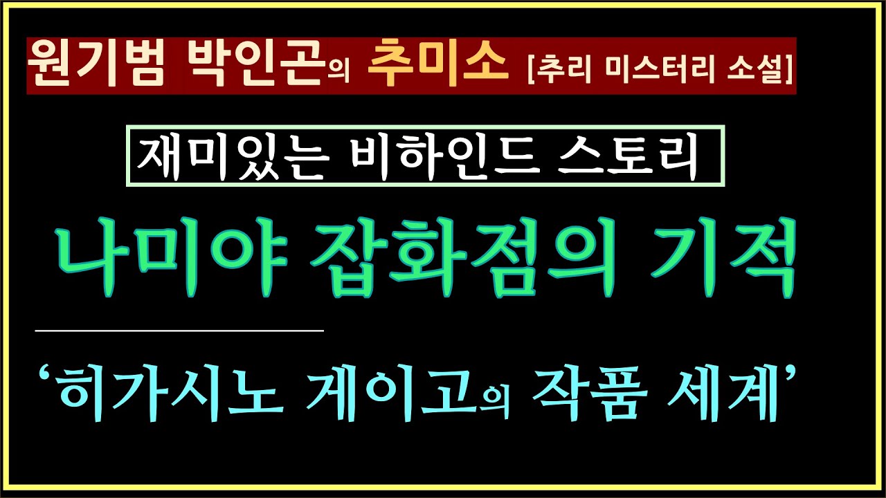 비하인드 스토리 원기범 박인곤의 추미소 나미야 잡화점의 기적 히가시노 게이고 추리 미스터리 소설 작품 소개 작가 소개 전문 팟캐스트 Youtube