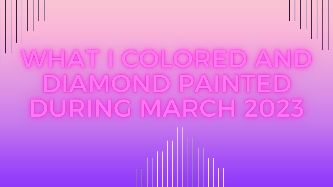What I Colored and Diamond Painted in March 2023 - YouTube