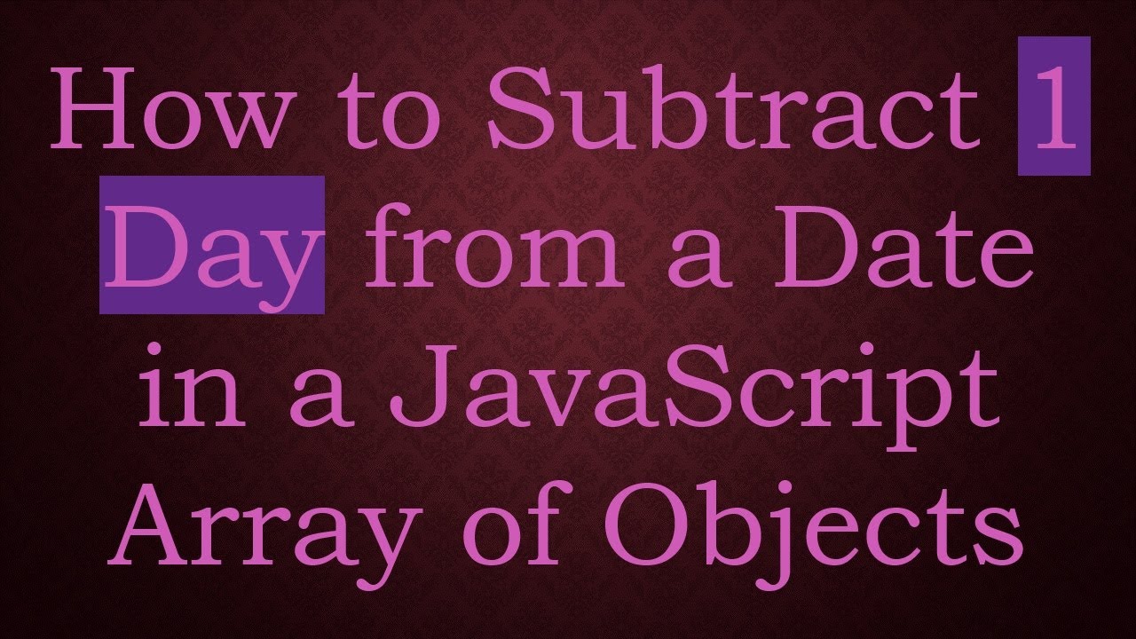 How To Subtract 1 Day From A Date In A Javascript Array Of Objects Youtube 2102