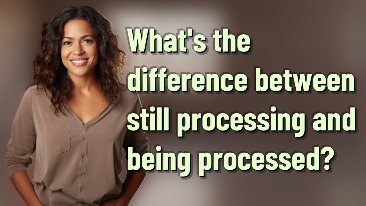 What's the difference between still processing and being processed ...
