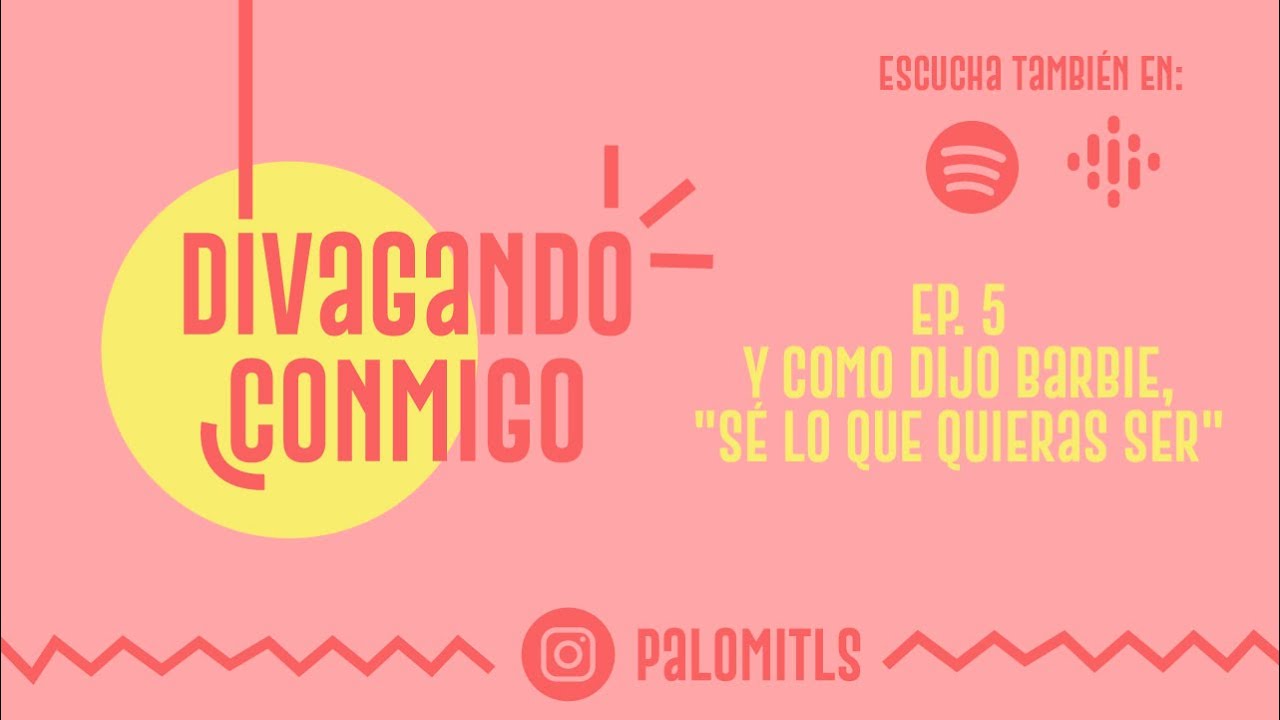 Divagando conmigo - EP.5: Y como dijo Barbie, "sé lo que quieras ser ...