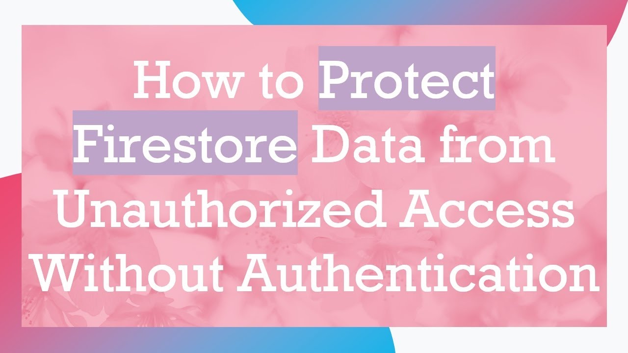 How to Protect Firestore Data from Unauthorized Access Without ...
