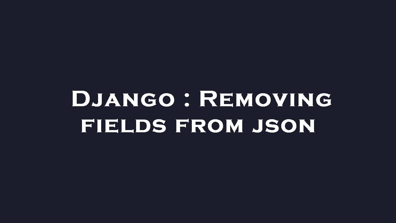 Django : Removing fields from json - YouTube