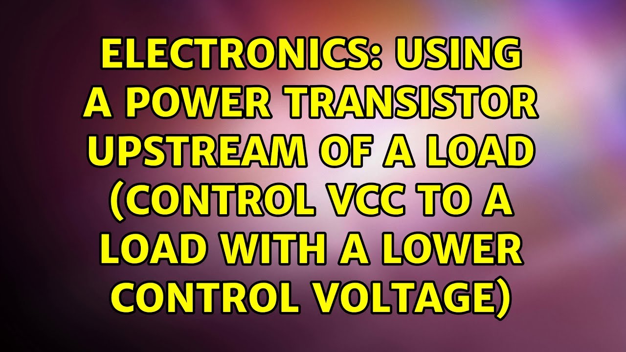 Using a power transistor upstream of a load (control VCC to a load with ...