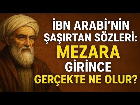 İBN ARABÎ’NİN ŞAŞIRTAN SÖZLERİ: MEZARA GİRİNCE GERÇEKTE NE OLUR?
