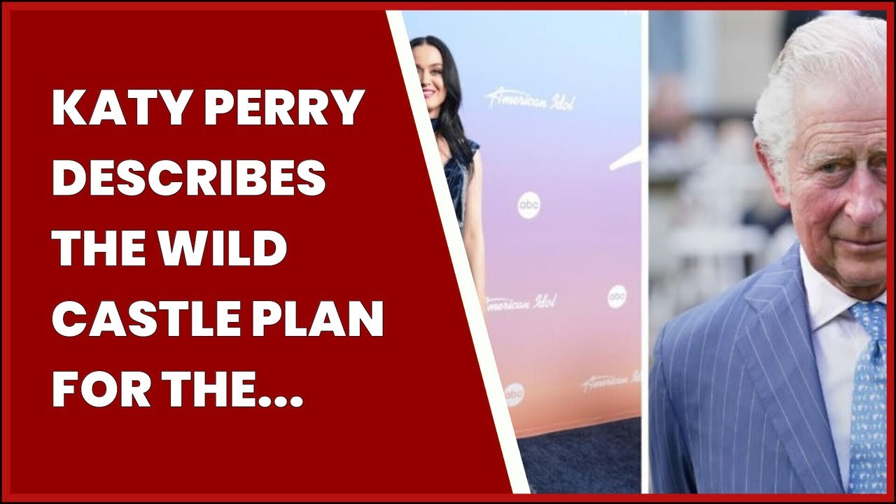 KATY PERRY DESCRIBES THE WILD CASTLE PLAN FOR THE KINGS CORONATION ...