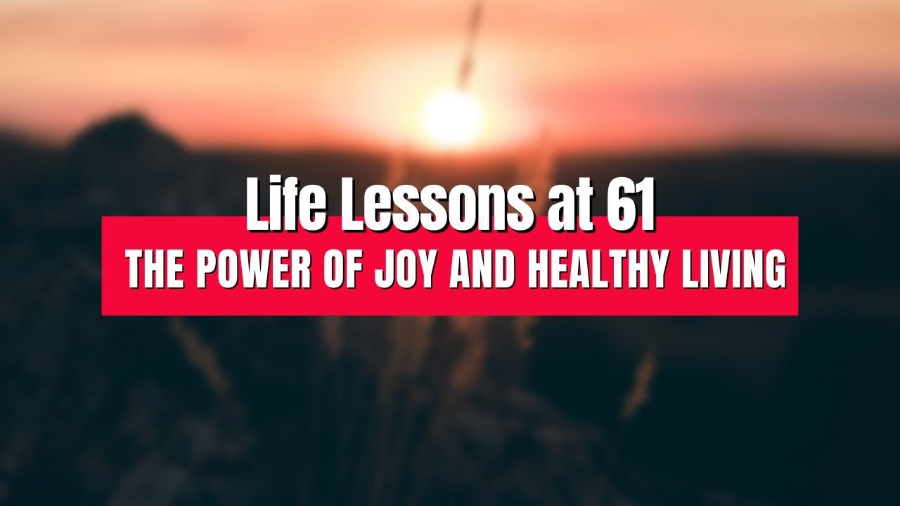 Life at 61: The Power of Joy and Healthy Living | Life Lessons - YouTube