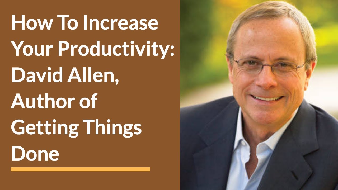 How To Increase Your Productivity: David Allen, Author of Getting ...