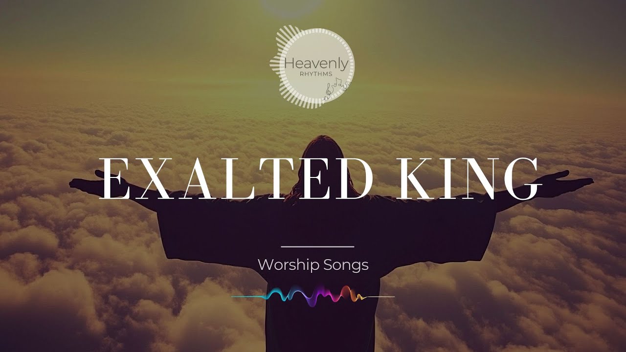 Exalted King | WORSHIP SONGS - YouTube