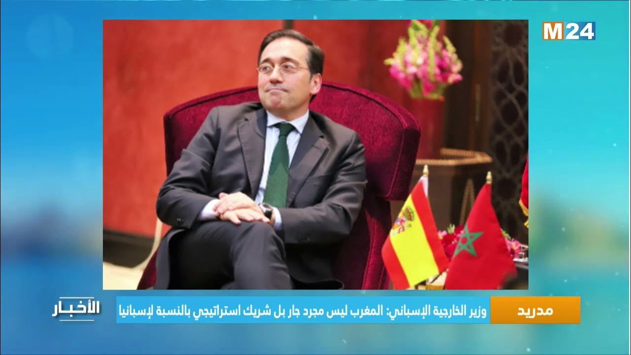وزير الخارجية الإسباني المغرب ليس مجرد جار بل شريك استراتيجي بالنسبة