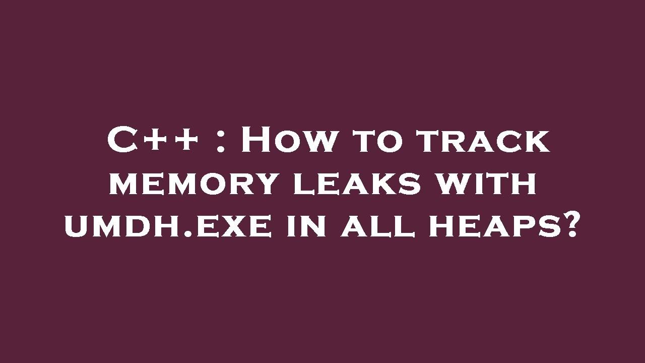 C++ : How to track memory leaks with umdh.exe in all heaps? - YouTube