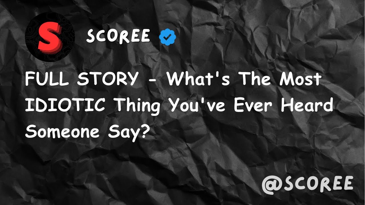 FULL STORY - What's The Most IDIOTIC Thing You've Ever Heard Someone ...