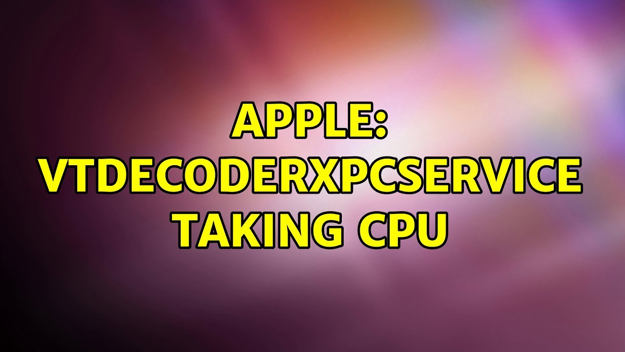 Apple: VTDecoderXPCService taking CPU (13 Solutions!!) - YouTube