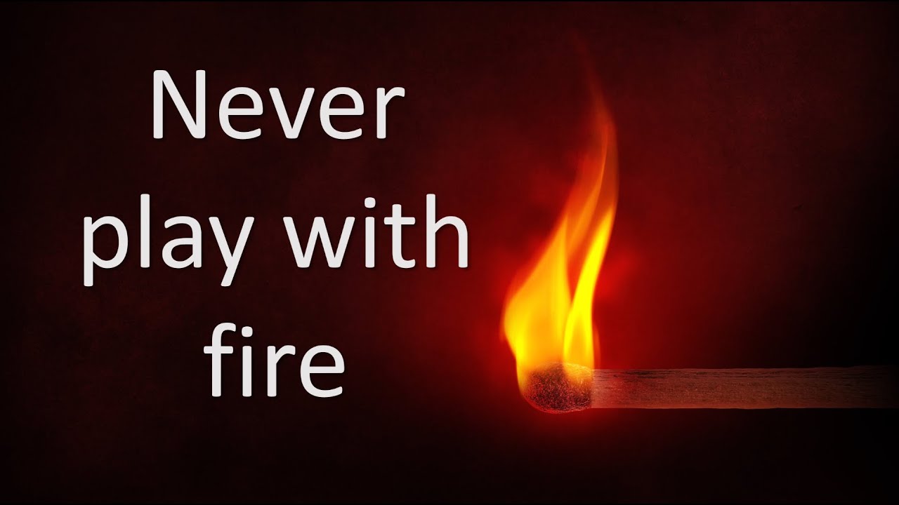 Never play with fire - YouTube