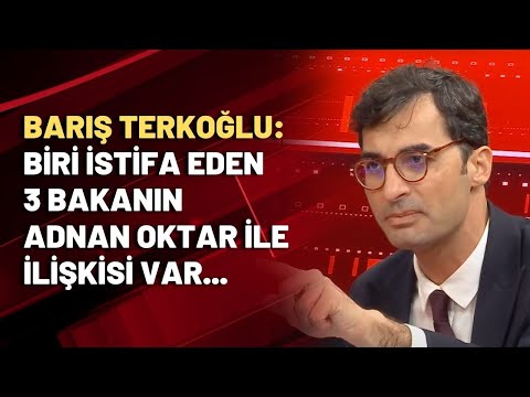 Barış Terkoğlu: Biri istifa eden 3 bakanın Adnan Oktar ile ilişkisi var...