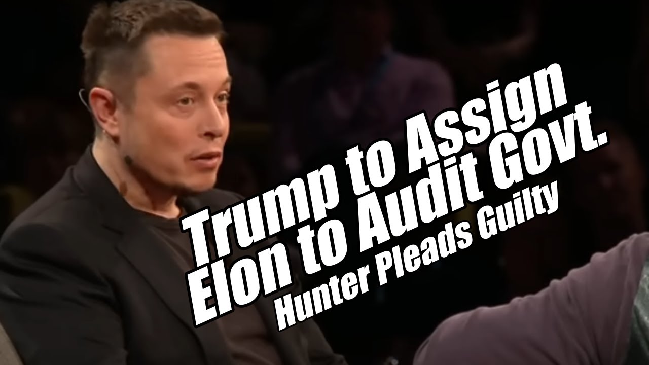Trump to Assign Elon to Audit the Govt. Hunter Pleads Guilty ...