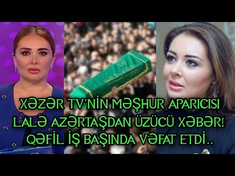 XƏZƏR TV'NİN MƏŞHUR APARICISI LALƏ AZƏRTAŞDAN ÜZÜCÜ XƏBƏR! QƏFİL İŞ BAŞINDA VƏFAT ETDİ..