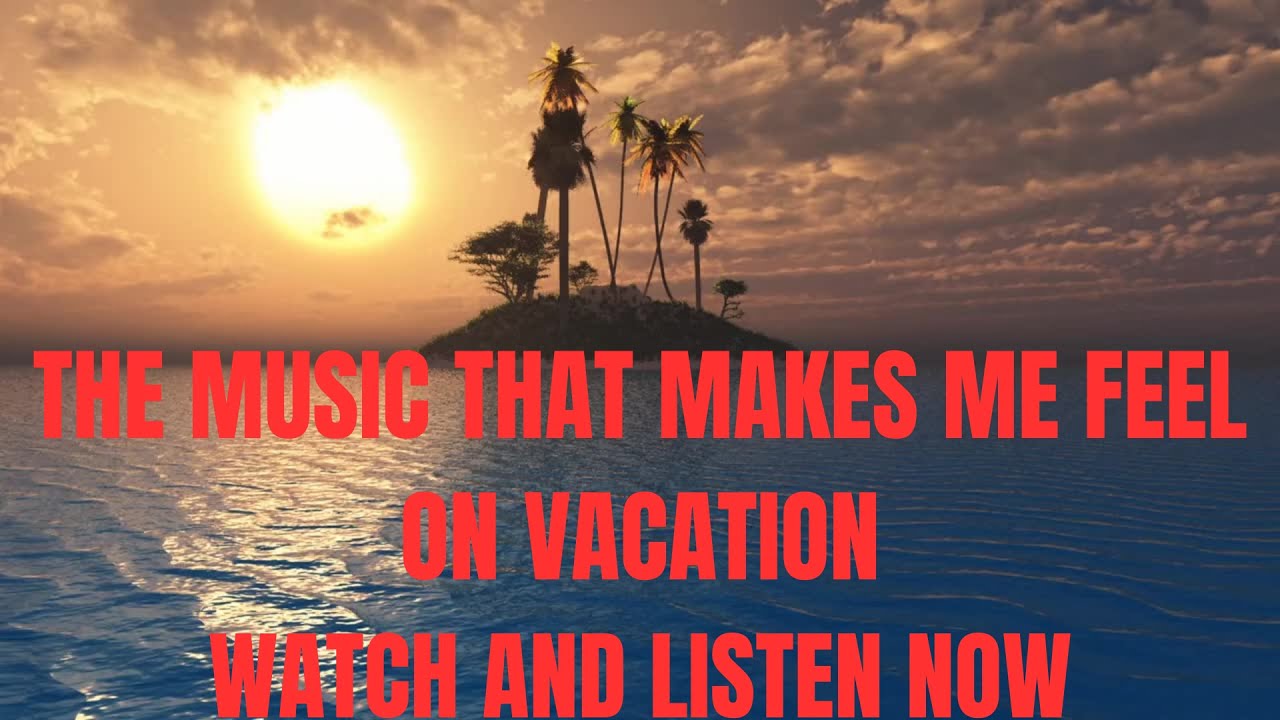 THE MUSIC THAT MAKES ME FEEL ON VACATION.WATCH AND LISTEN NOW - YouTube