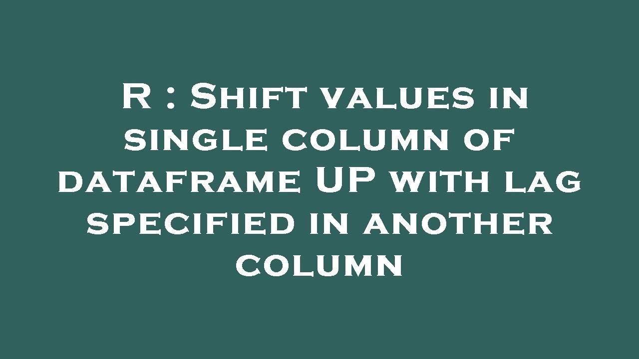 R Shift Values In Single Column Of Dataframe UP With Lag Specified In R Shift Values In Single Column Of Dataframe UP With Lag Specified In