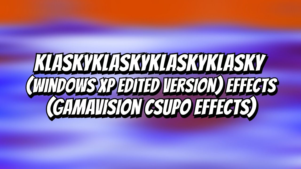 Klaskyklaskyklaskyklasky (Windows XP Edited Version) Effects ...