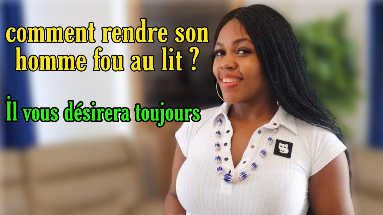 Comment Rendre Son Homme Fou Au Lit Youtube