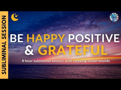 BE HAPPY POSITIVE & GRATEFUL | 8 Hours of Subliminal Affirmations & Ocean Sounds
