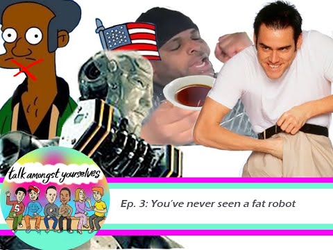 Ep. 3: You've never seen a fat robot - Talk Amongst yourselves - YouTube