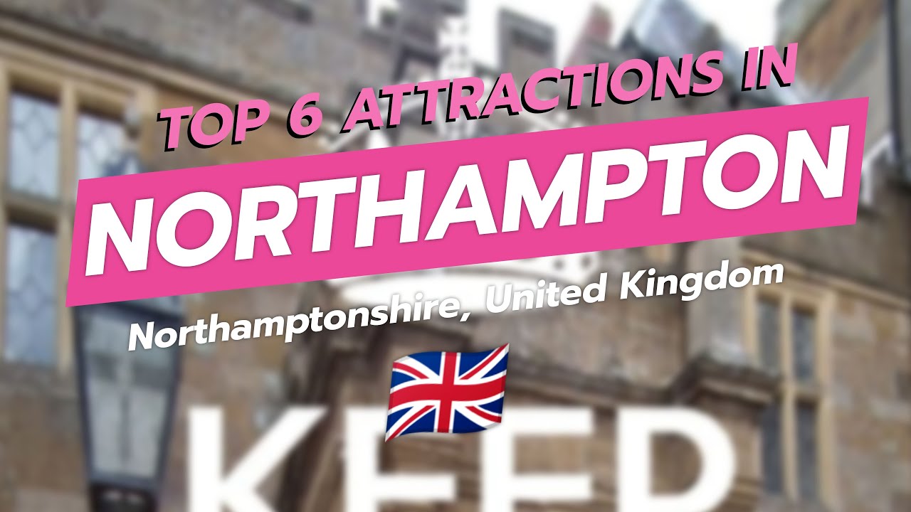 Top 6 Attractions in Northampton, Northamptonshire | CityGems 🗺️🏰🌳🎭 ...