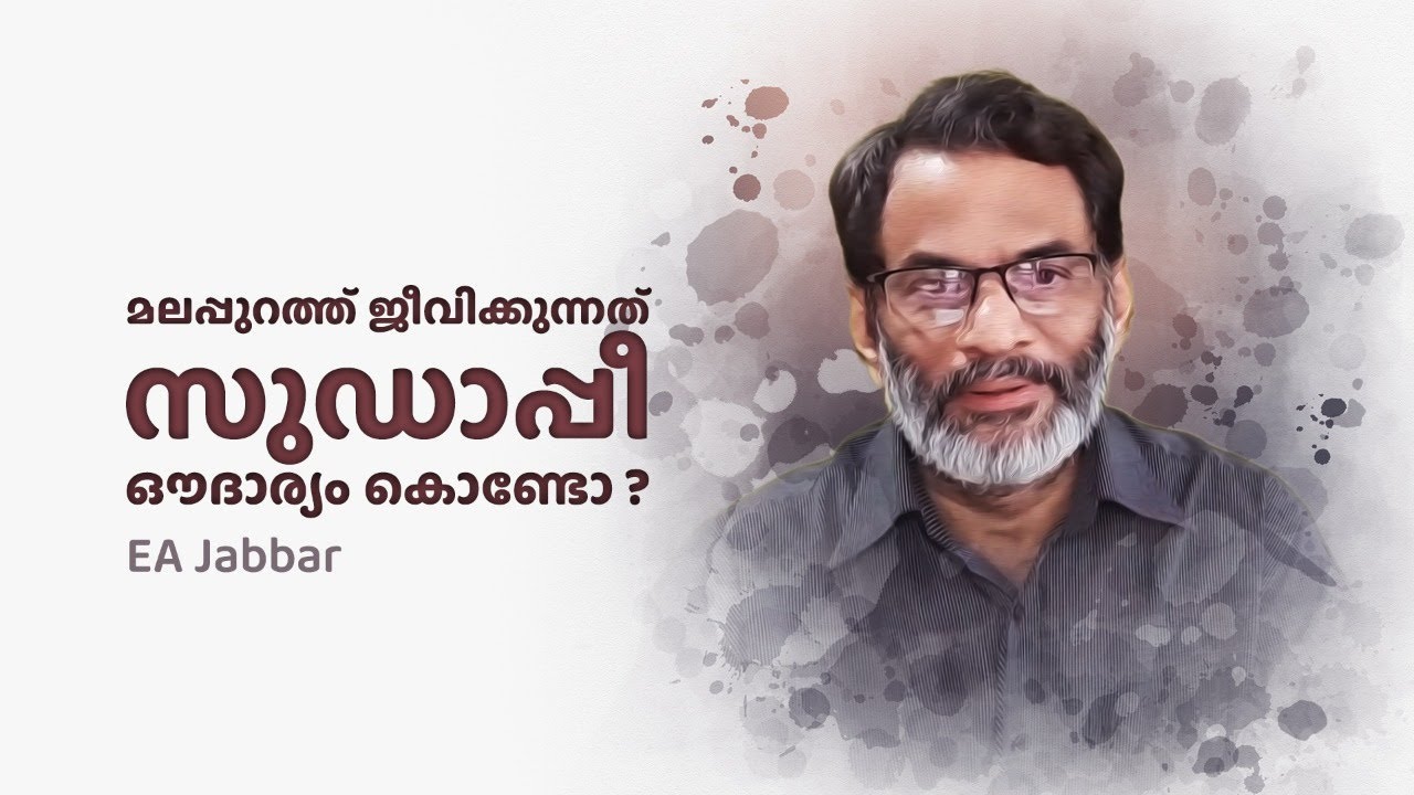 EA Jabbar. ഞാൻ മലപ്പുറത്തു ജീവിക്കുന്നത് സുഡാപി ഔദാര്യം കൊണ്ടാണത്രെ ...