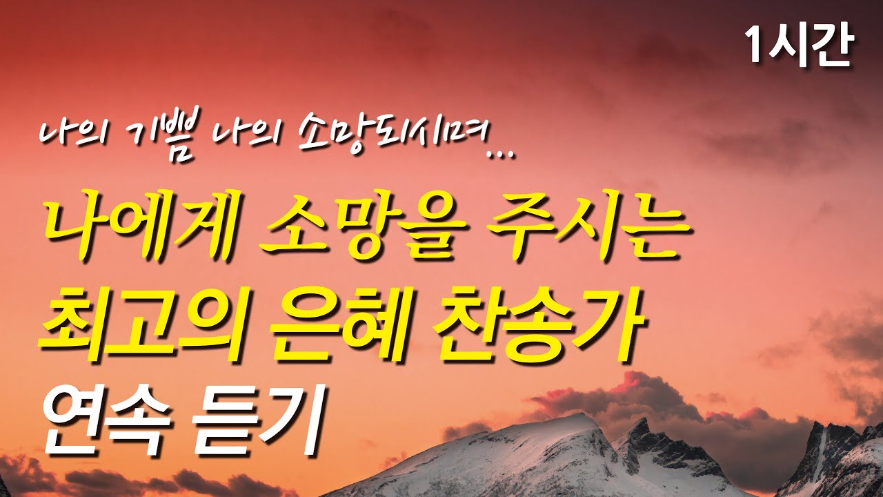 나의 기쁨 나의 소망되시며 내게 소망을 주시는 최고의 은혜 찬송가 모음찬송가1시간연속듣기 중간광고없는찬양 찬송가모음