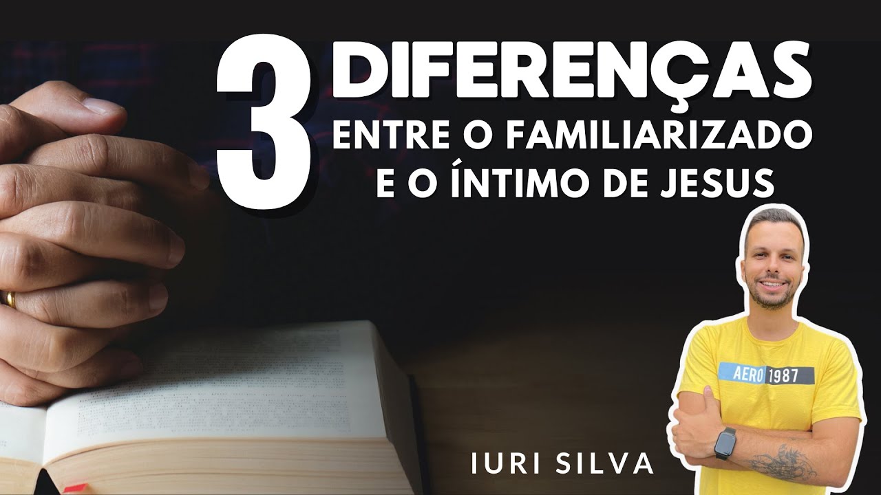 3 DIFERENÇAS ENTRE O FAMILIARIZADO E O ÍNTIMO DE JESUS | IURI SILVA ...