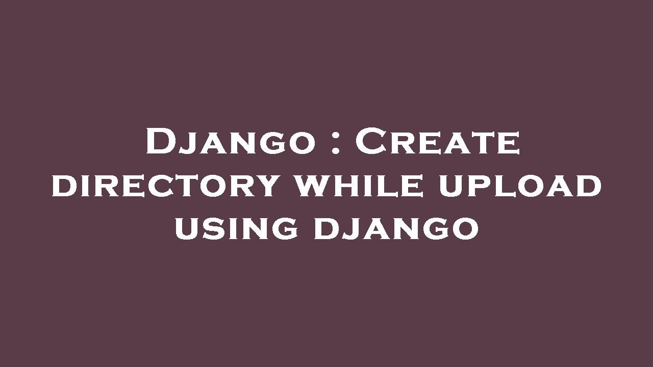 Django Create Directory While Upload Using Django Youtube 3528