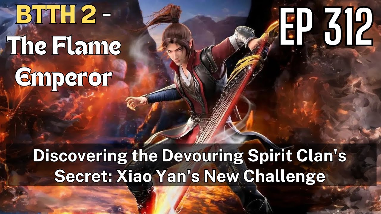 [EP312] Discovering the Devouring Spirit Clan's Secret: Xiao Yan's New ...