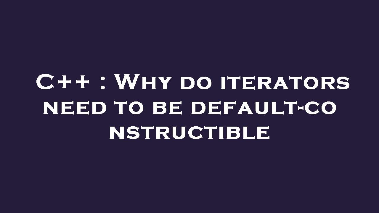 C Why Do Iterators Need To Be Default Constructible Youtube