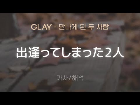 GLAY - 出逢ってしまった2人 (데앗테시맛타 후타리 / 만나게 된 두 사람) [가사/해석/Lyrics/Korean] - YouTube