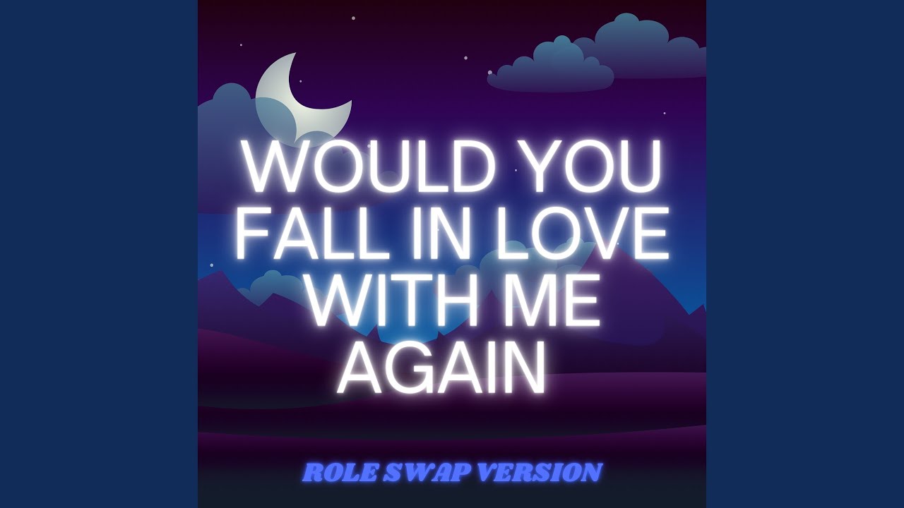 Would You Fall in Love With Me Again (Role Swap Version) - YouTube