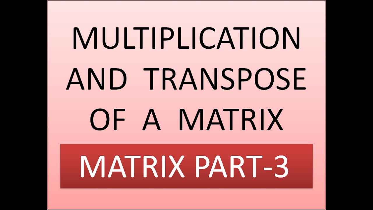 MULTIPLICATION AND TRANSPOSE OF A MATRIX : PART-3 - YouTube