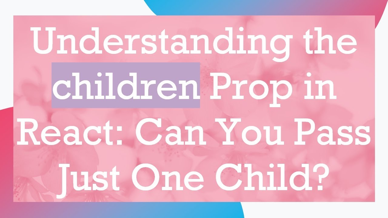 Understanding the children Prop in React: Can You Pass Just One Child ...