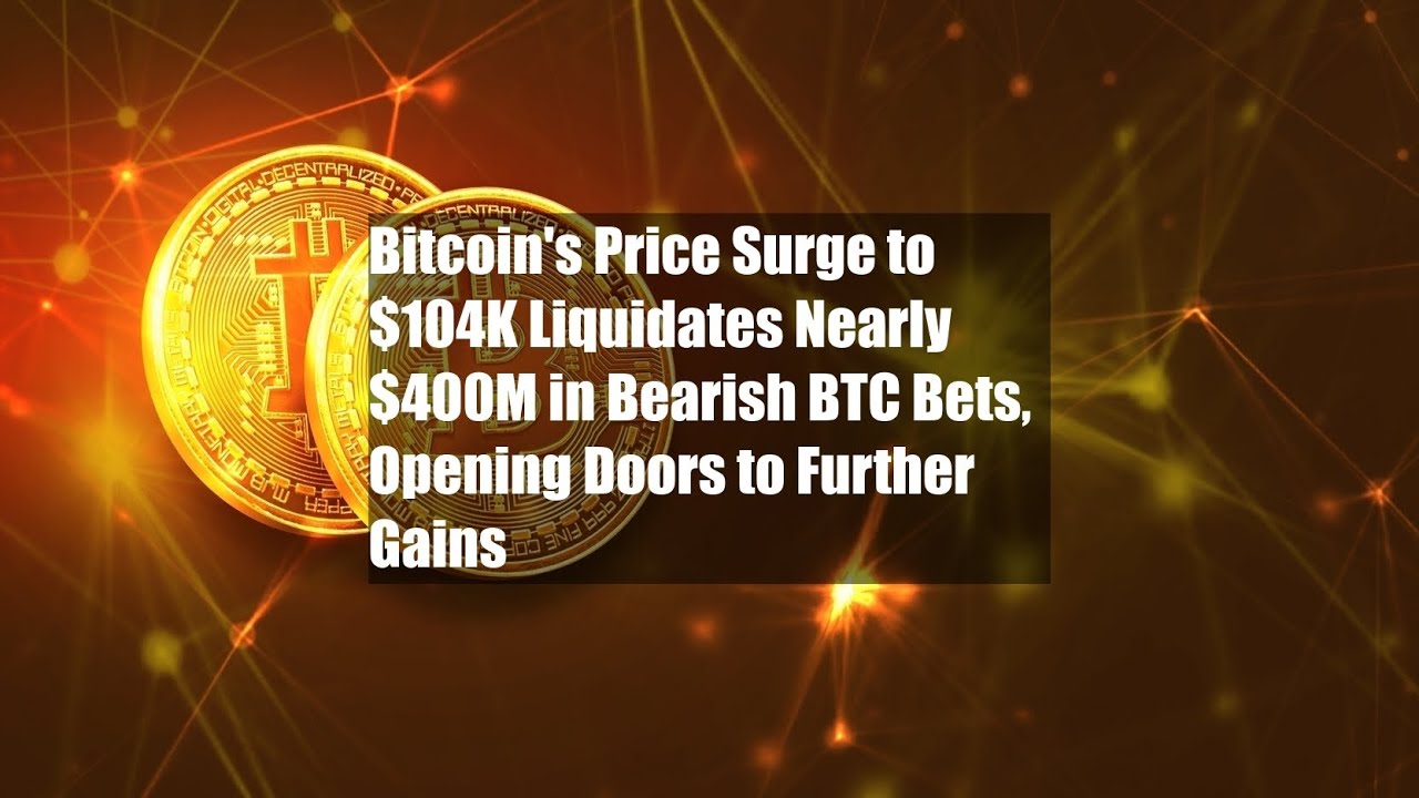 Bitcoin's Price Surge to $104K Liquidates Nearly $400M in Bearish BTC ...