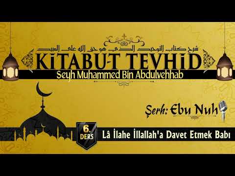 6 – Lâ İlahe İllallah'a Davet Etmek Babı | Kitabut Tevhid Şerhi | Ebu Nuh