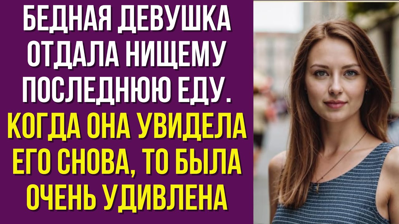 Бедная девушка отдала нищему последнюю еду Когда она увидела его снова
