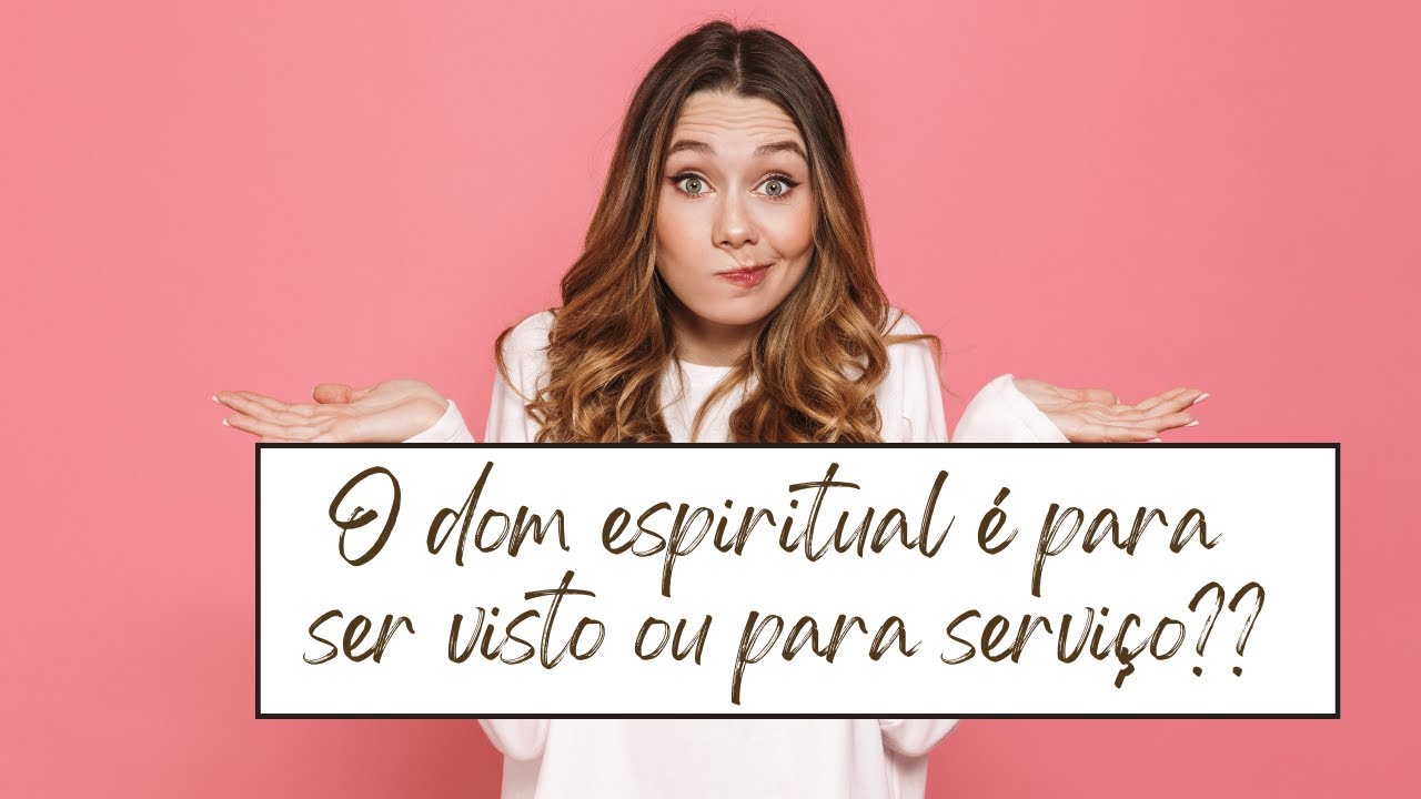 O DOM ESPIRITUAL É PARA SER VISTO OU PARA SERVIÇO? - YouTube