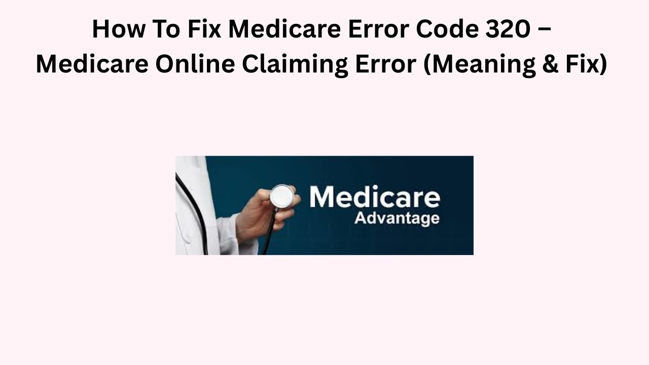 How To Fix Medicare Error Code 320 – Medicare Online Claiming Error ...