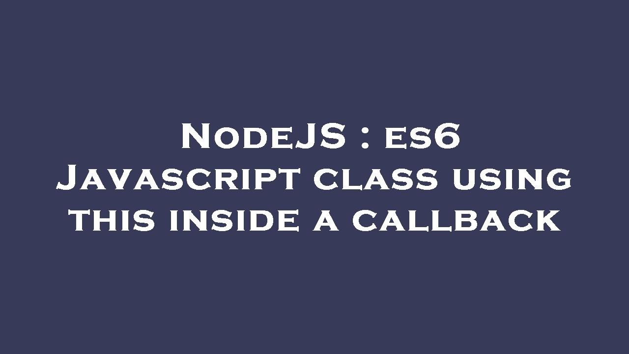 Nodejs Es6 Javascript Class Using This Inside A Callback Youtube 8045