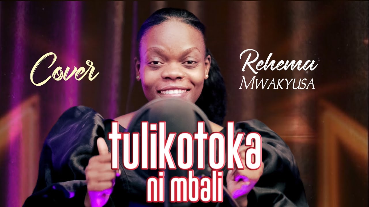 REHEMA MWAKYUSA TULIKOTOKA NI MBALI COVER - YouTube Music