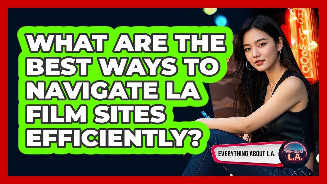 What Are The Best Ways To Navigate LA Film Sites Efficiently ...