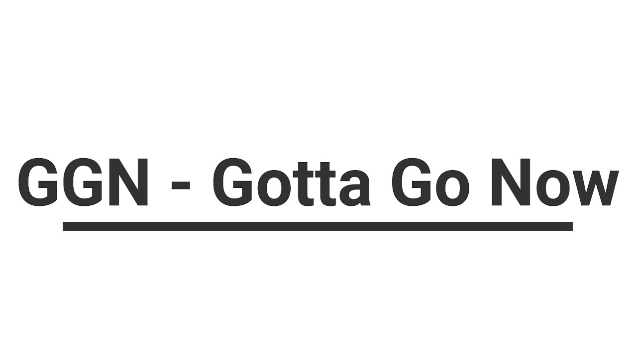 GGN -Gotta Go Now - YouTube