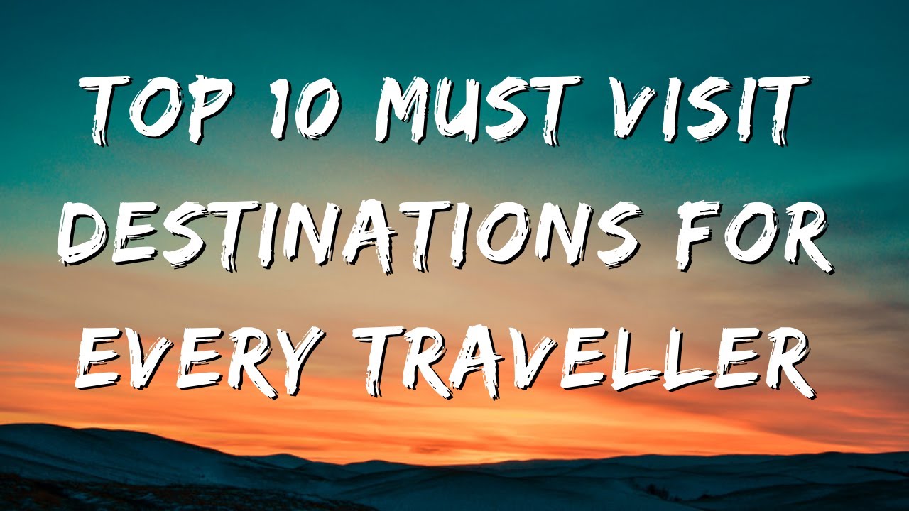 Top 10 Must Visit Destinations For Every Traveller - YouTube