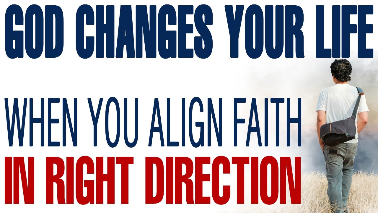 GOD CAN CHANGE YOUR LIFE WHEN YOU ALIGN YOUR FAITH IN THE RIGHT ...